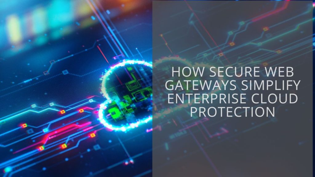 Protecting the Modern Workforce: The Role of Secure Web Gateways and ...